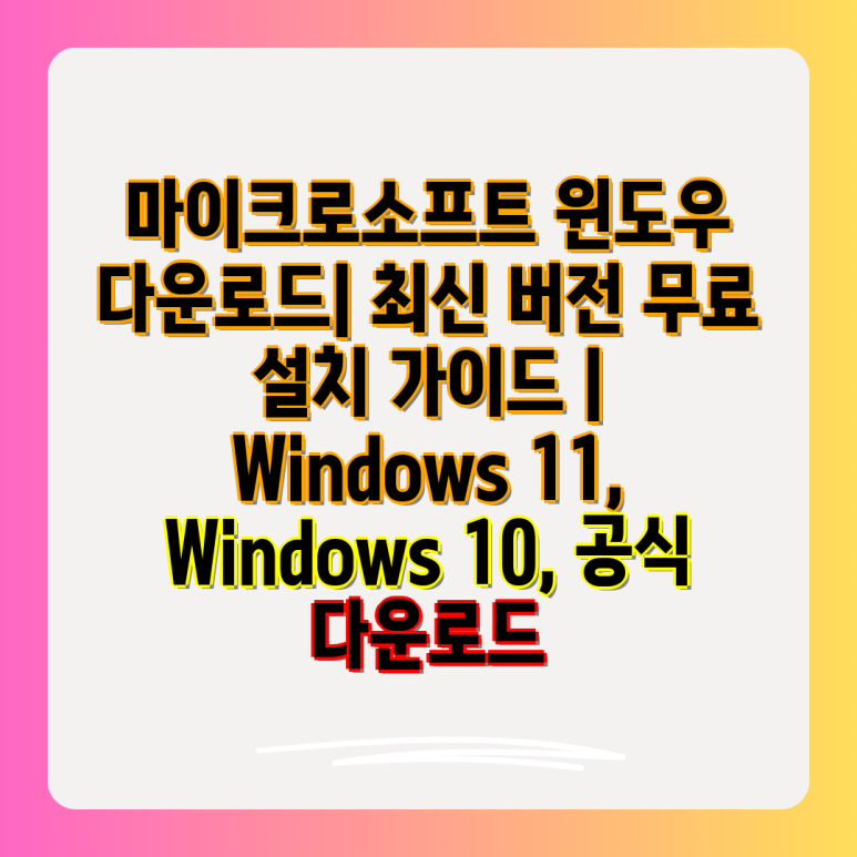 마이크로소프트 윈도우 다운로드 최신 버전 무료 설치 가이드 Windows 11 Windows 10 공식 다운로드